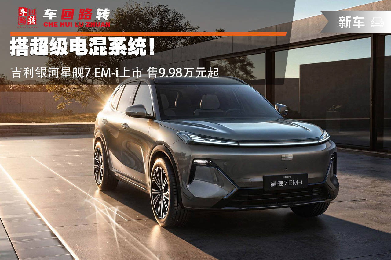 吉利银河星舰7 EMi上市，搭超级电混售9.98万起，能否撼动比亚迪地位？_搜狐汽车_搜狐网