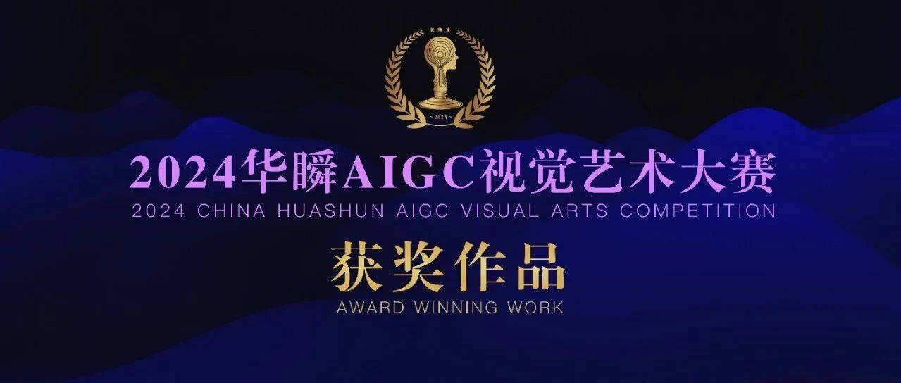 公示｜2024首届华瞬AIGC视觉艺术大赛获奖作品出炉了！_赛道_影像_技术