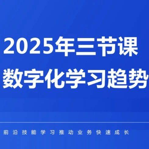 《2025年三节课数字化学习趋势与技能洞察》报告正式发布 企业 员工 业务