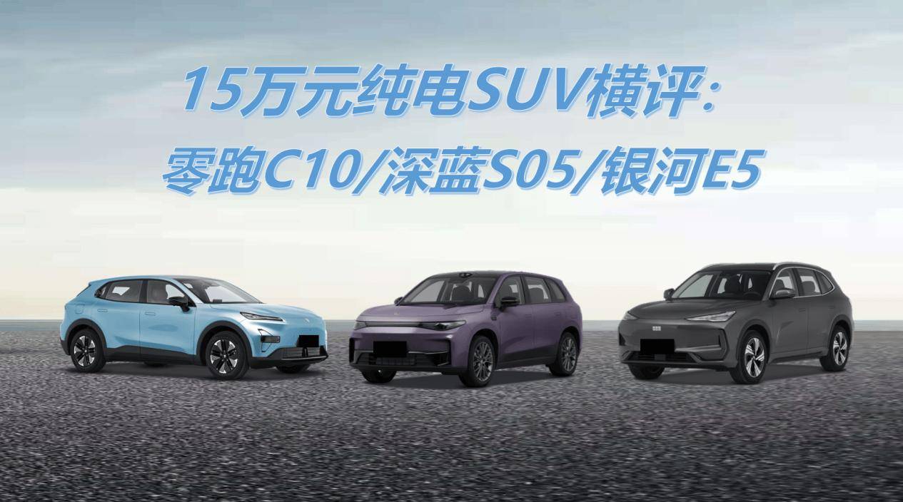 15万元纯电SUV横评：零跑C10/深蓝S05/银河E5_搜狐汽车_搜狐网