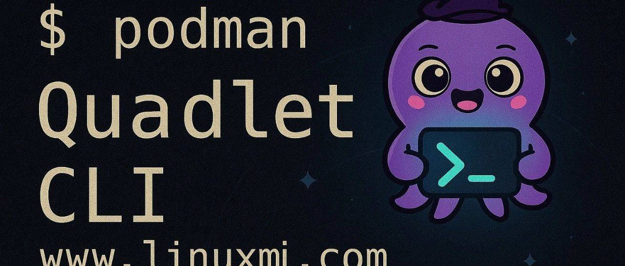 Linux 原生容器编排！Podman CLI 迎来史诗级升级_Quadlet_管理_Docker